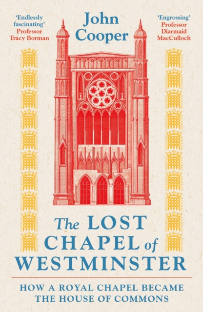 The Lost Chapel of Westminster : How a Royal Chapel Became the House of ...
